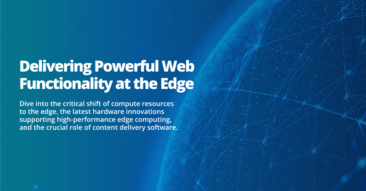 On-Demand Webinar | Delivering Powerful Web Functionality at the Edge